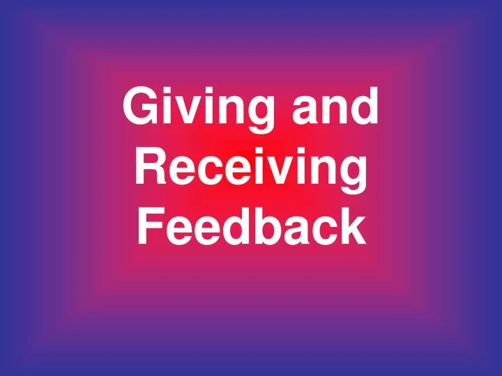 PPT - Giving and Receiving Feedback PowerPoint Presentation - ID:1109802 PPT - Giving and Receiving Feedback PowerPoint Presentation - ID:1109802