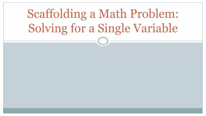 PPT - Scaffolding a Math Problem: Solving for a Single Variable ...