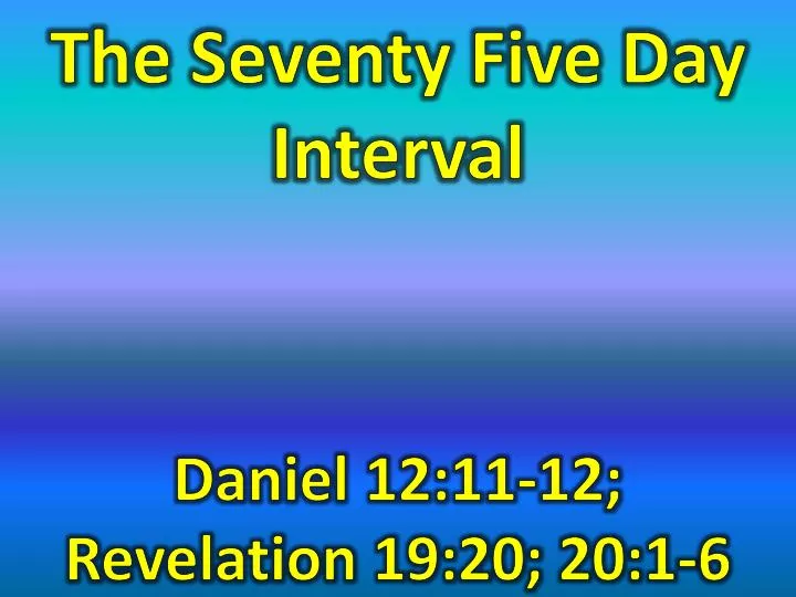 PPT - The Seventy Five Day Interval Daniel 12:11-12; Revelation 19:20 ...