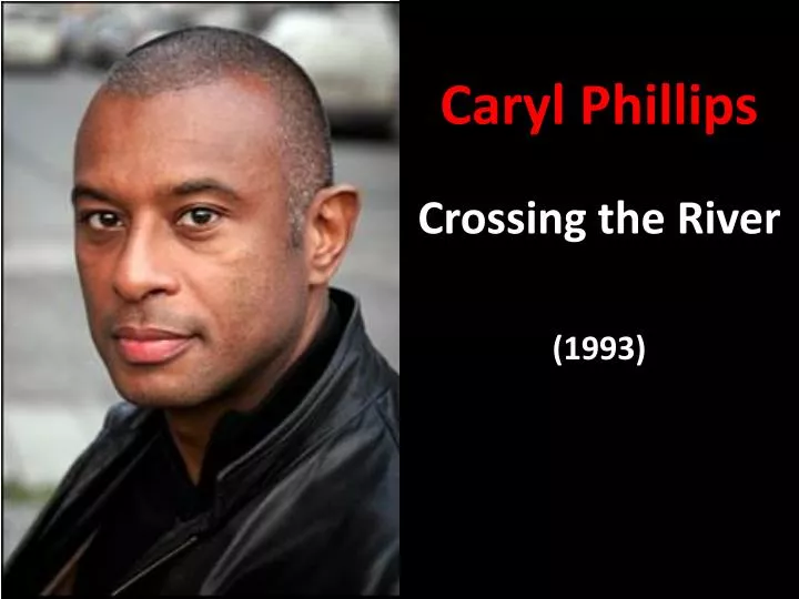 PPT - Caryl Phillips Crossing the River (1993) PowerPoint Presentation ...