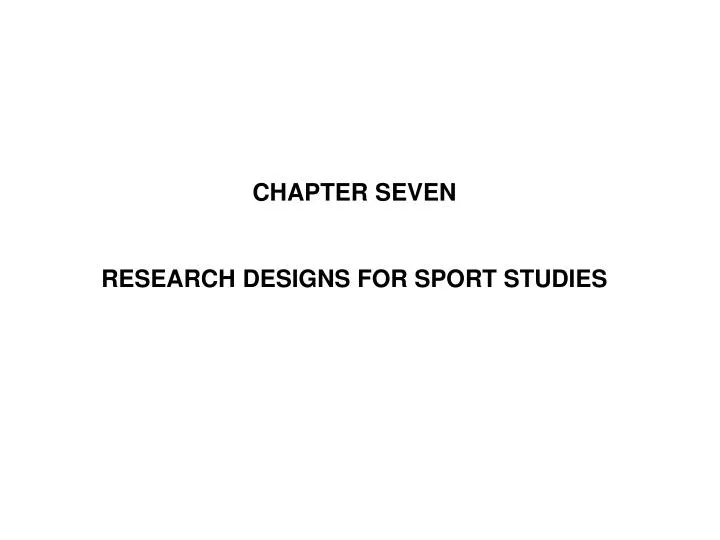 PPT - CHAPTER SEVEN RESEARCH DESIGNS FOR SPORT STUDIES PowerPoint ...