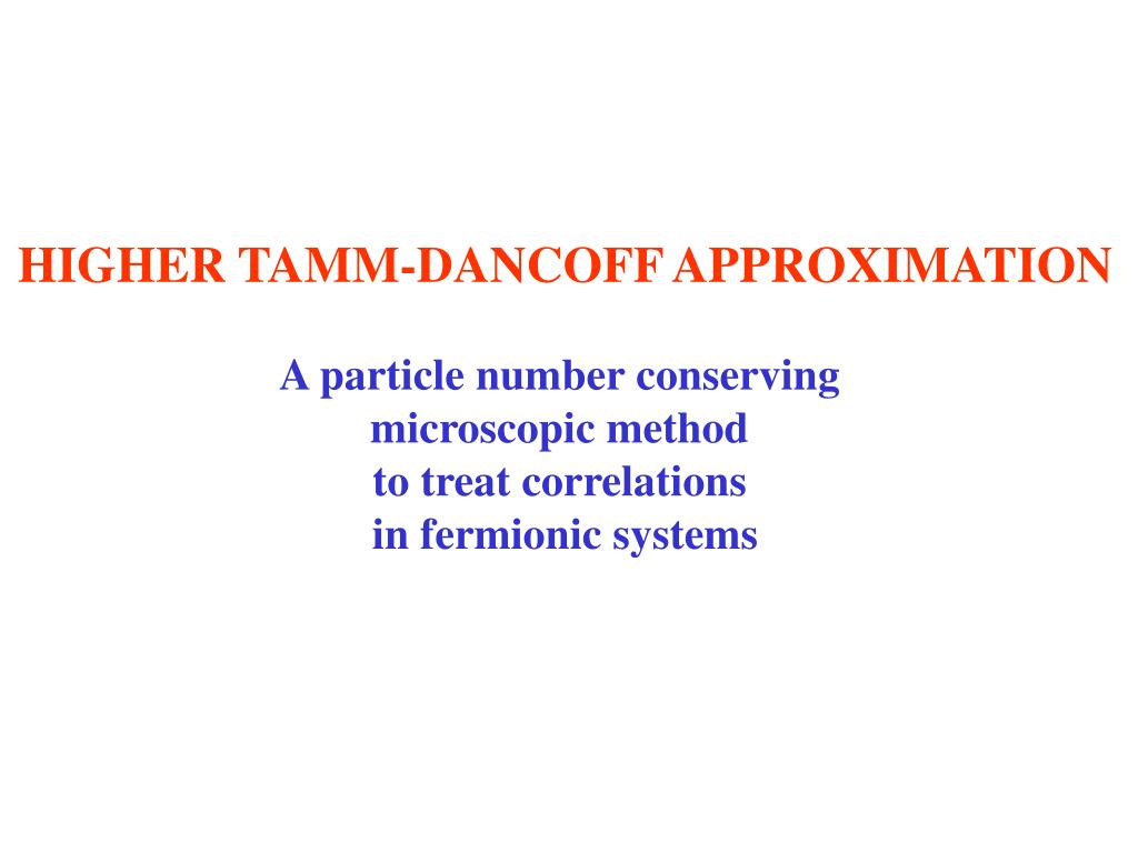 PPT - HIGHER TAMM-DANCOFF APPROXIMATION A particle number conserving ... PPT - HIGHER TAMM-DANCOFF APPROXIMATION A particle number conserving ...