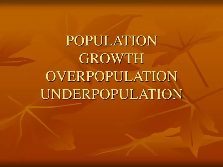 PPT - POPULATION GROWTH OVERPOPULATION UNDERPOPULATION PowerPoint Presentation - ID:1137074