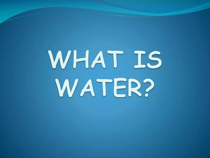 PPT - WHAT IS WATER? PowerPoint Presentation, free download - ID:1141642