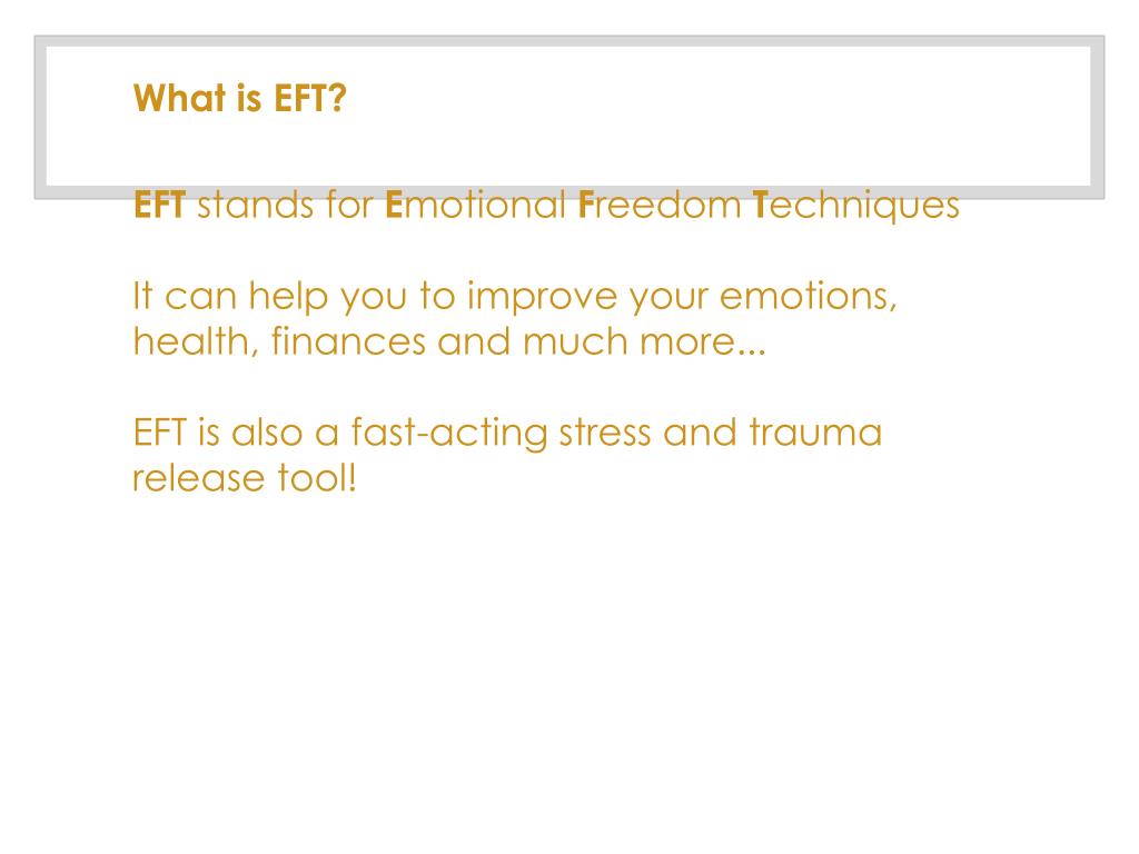 PPT - What is EFT? EFT stands for E motional F reedom T echniques It ...
