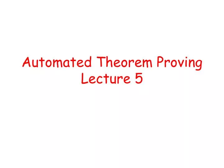 PPT - Automated Theorem Proving Lecture 5 PowerPoint Presentation, free ...