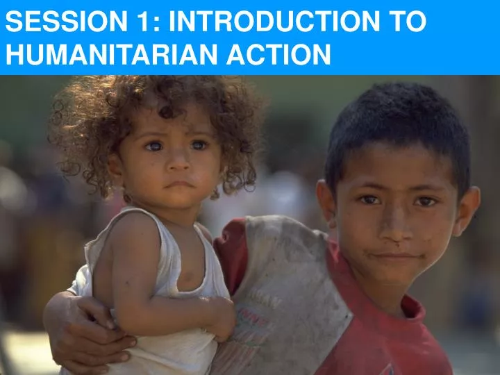 PPT - SESSION 1: INTRODUCTION TO HUMANITARIAN ACTION PowerPoint ...