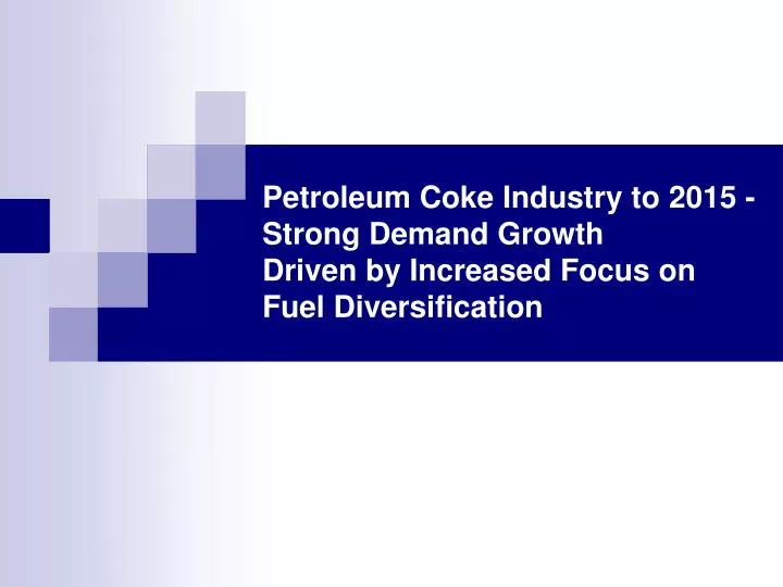 PPT - petroleum coke industry to 2015 - strong demand growth drive ...