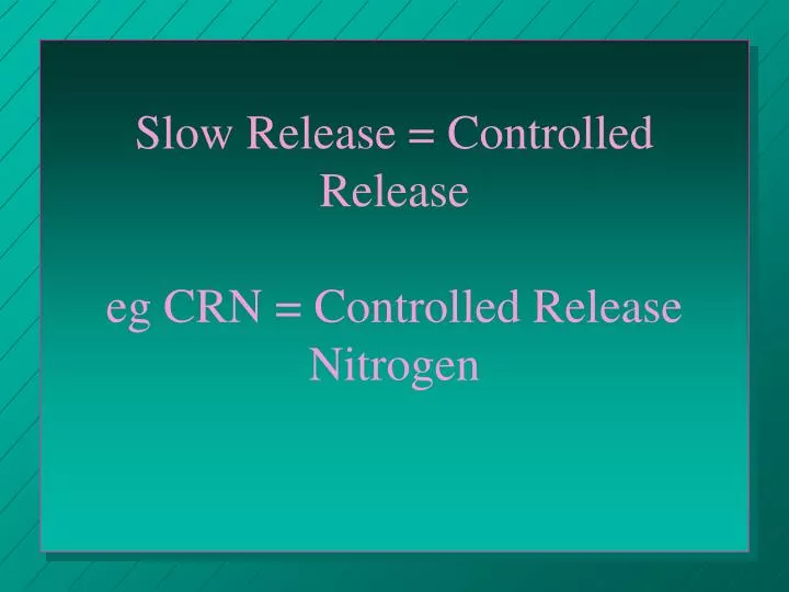 PPT - Slow Release = Controlled Release eg CRN = Controlled Release ...