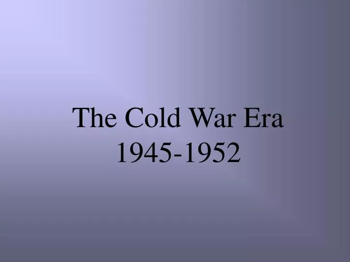 PPT - The Cold War Era 1945-1952 PowerPoint Presentation, free download ...