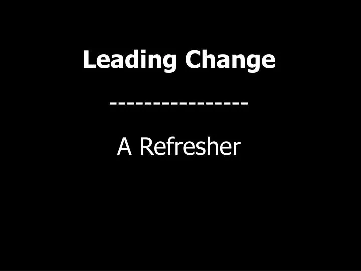 PPT - Leading Change ---------------- A Refresher PowerPoint ...