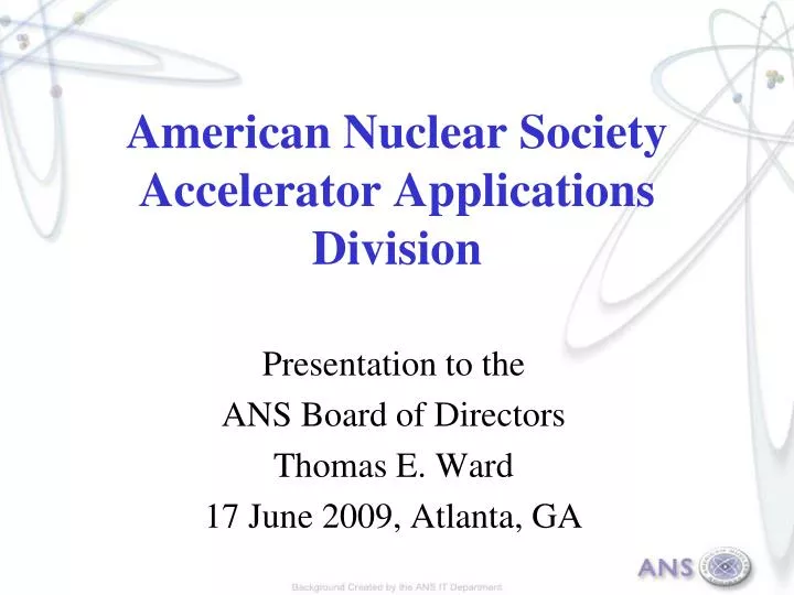 PPT - American Nuclear Society Accelerator Applications Division ...