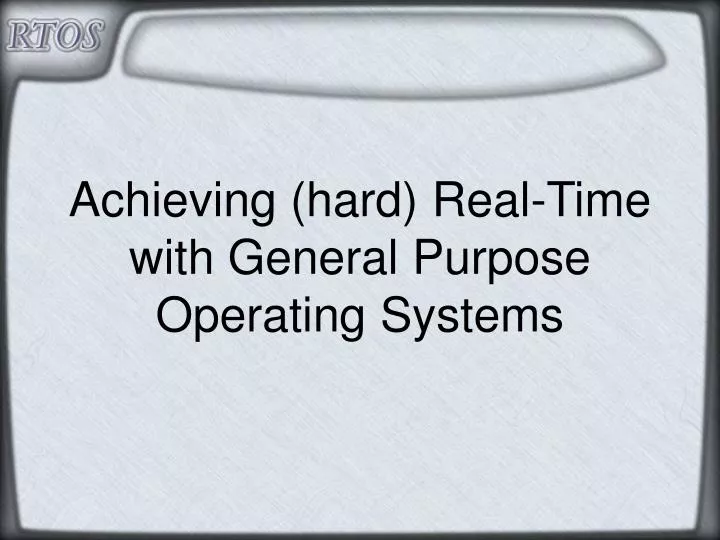 PPT - Achieving (hard) Real-Time with General Purpose Operating Systems ...
