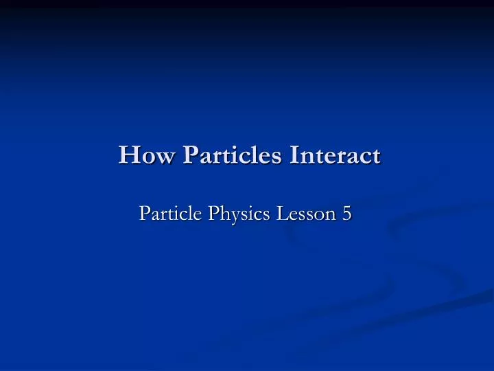 PPT - How Particles Interact PowerPoint Presentation, free download ...