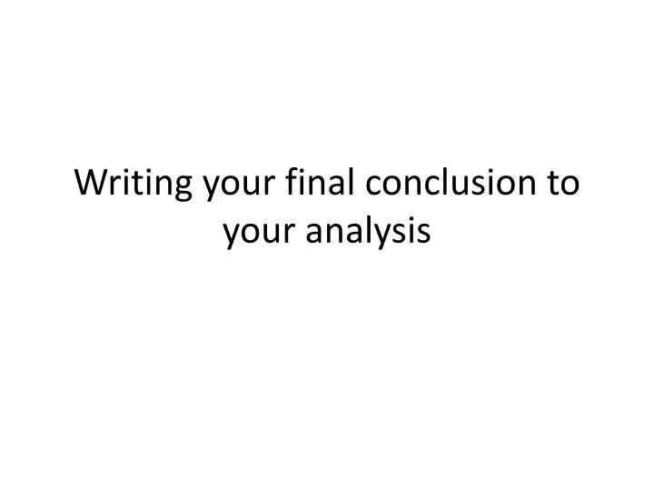 PPT - Writing your final conclusion to your analysis PowerPoint ...