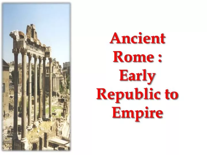 PPT - Ancient Rome : Early Republic to Empire PowerPoint Presentation ...