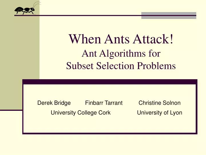 PPT - When Ants Attack! Ant Algorithms for Subset Selection Problems ...