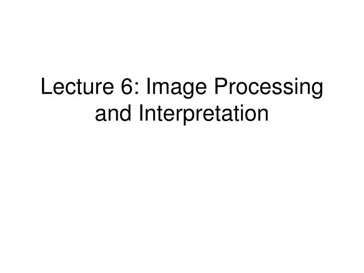 PPT - Lecture 6: Image Processing and Interpretation PowerPoint ...