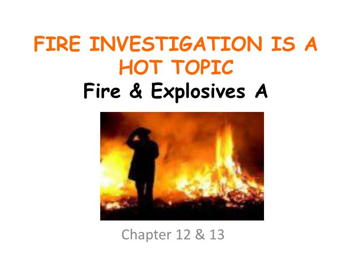PPT - FIRE INVESTIGATION IS A HOT TOPIC Fire & Explosives A PowerPoint ...