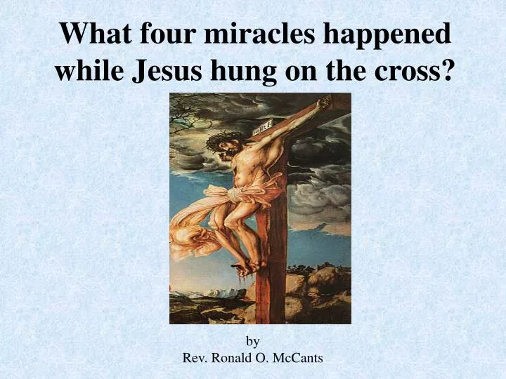 PPT - What four miracles happened while Jesus hung on the cross ...