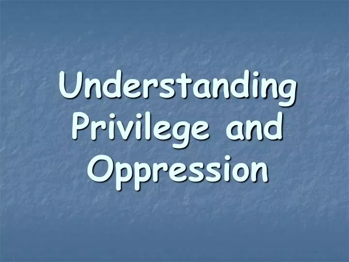 PPT - Understanding Privilege and Oppression PowerPoint Presentation ...