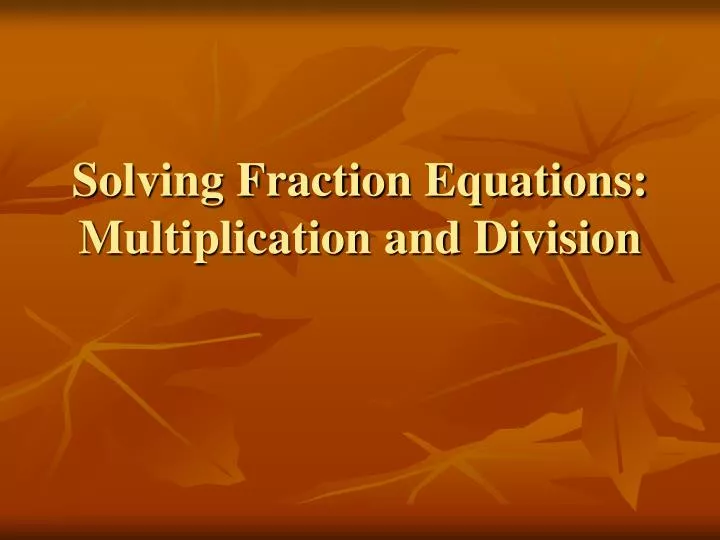 PPT - Solving Fraction Equations: Multiplication and Division ...
