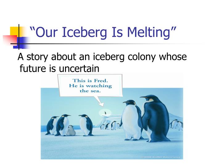 PPT - Creating the NOW Attitude “ Our Iceberg is Melting” Model ...
