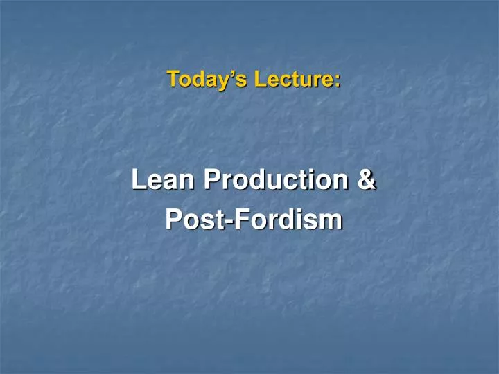 PPT - Today’s Lecture: Lean Production & Post-Fordism PowerPoint ...