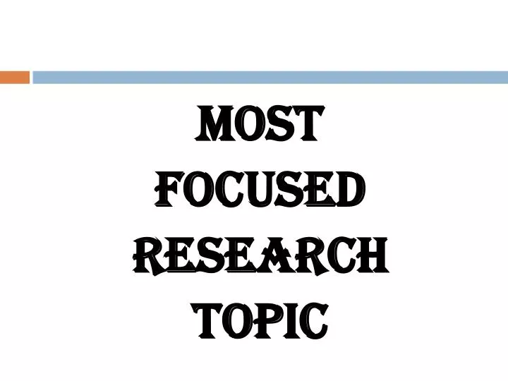 Ppt Most Focused Research Topic Powerpoint Presentation Free