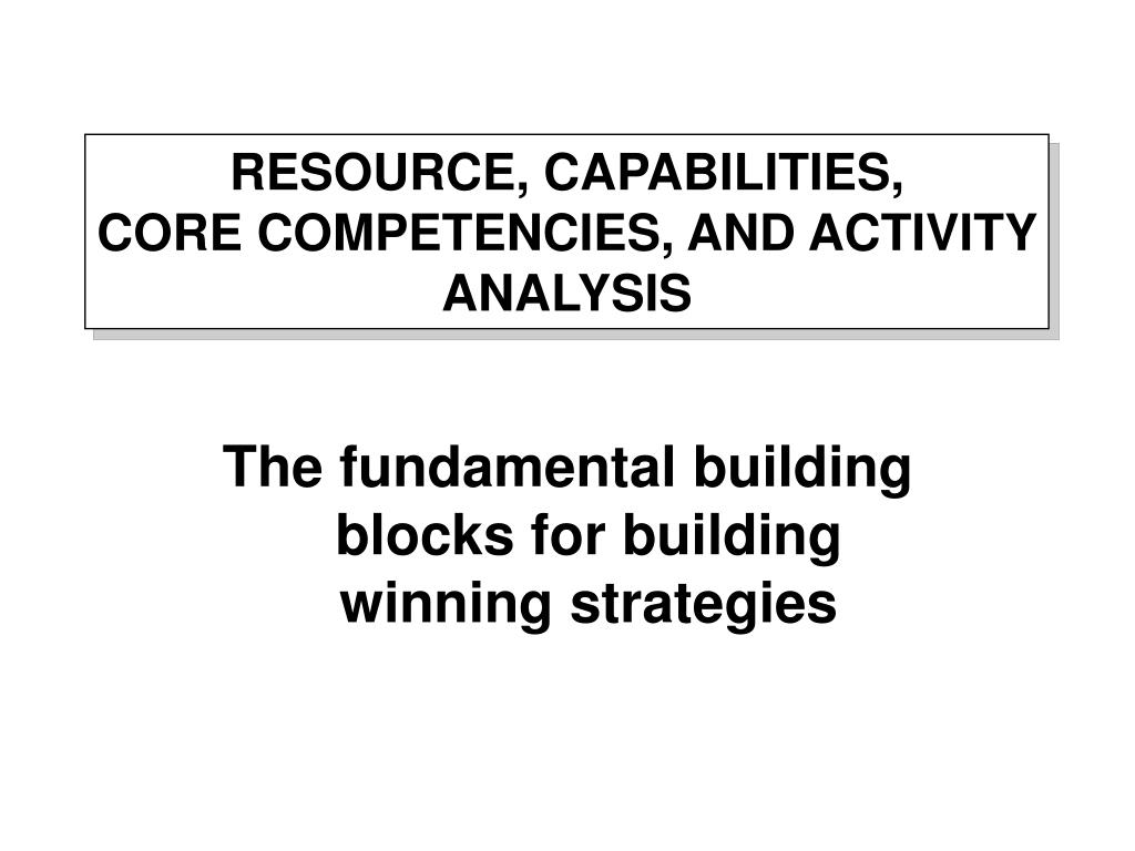 PPT - RESOURCE, CAPABILITIES, CORE COMPETENCIES, AND ACTIVITY ANALYSIS ... PPT - RESOURCE, CAPABILITIES, CORE COMPETENCIES, AND ACTIVITY ANALYSIS ...