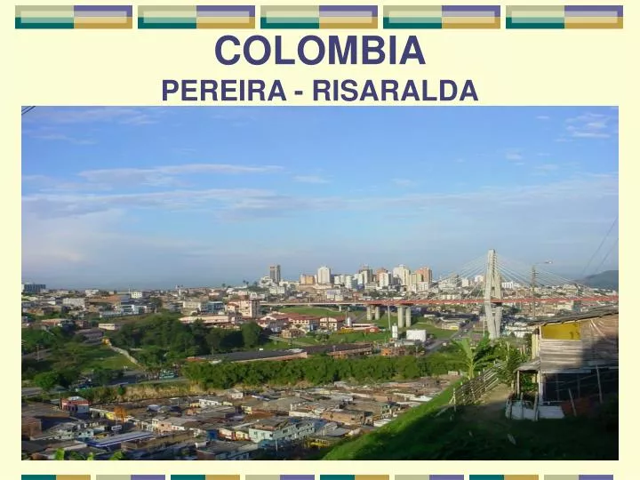 PPT - COLOMBIA PEREIRA - RISARALDA PowerPoint Presentation, free ...