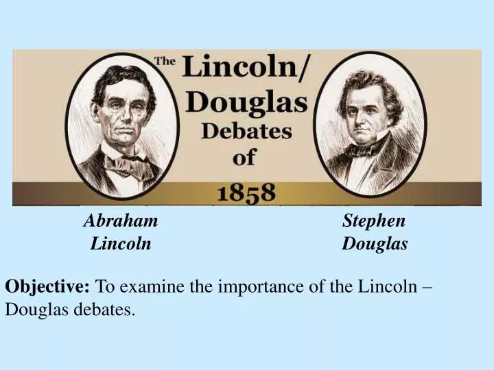 PPT - Objective: To examine the importance of the Lincoln – Douglas ...