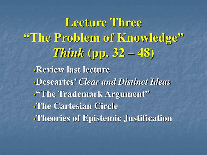 PPT - Lecture Three “The Problem of Knowledge” Think (pp. 32 – 48 ...