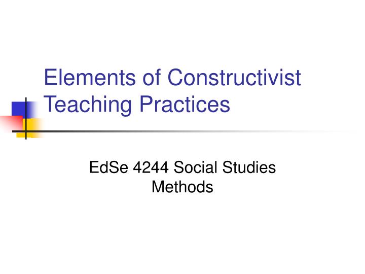 PPT - Elements of Constructivist Teaching Practices PowerPoint ...