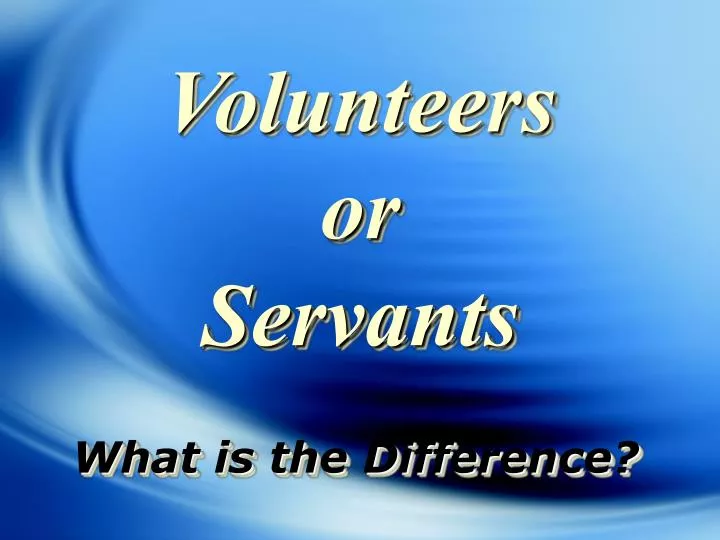PPT - Volunteers or Servants What is the Difference? PowerPoint ...