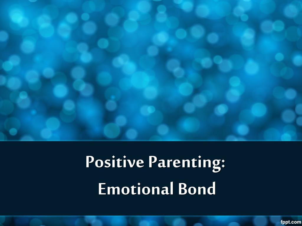 PPT - Positive Parenting: Emotional Bond PowerPoint Presentation, free ...