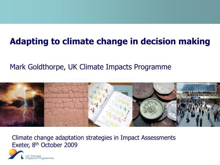 PPT - Adapting to climate change in decision making Mark Goldthorpe, UK ...