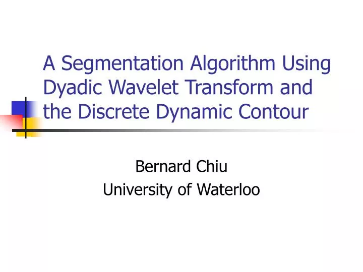 PPT - A Segmentation Algorithm Using Dyadic Wavelet Transform and the Discrete Dynamic Contour ...