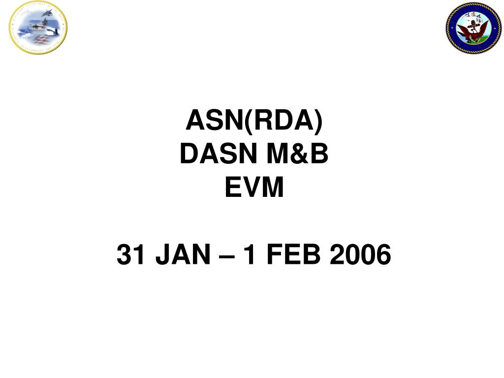 PPT - ASN(RDA) DASN M&B EVM 31 JAN – 1 FEB 2006 PowerPoint Presentation ...