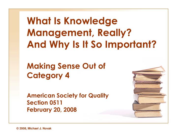 PPT - What Is Knowledge Management, Really? And Why Is It So Important ... PPT - What Is Knowledge Management, Really? And Why Is It So Important ...