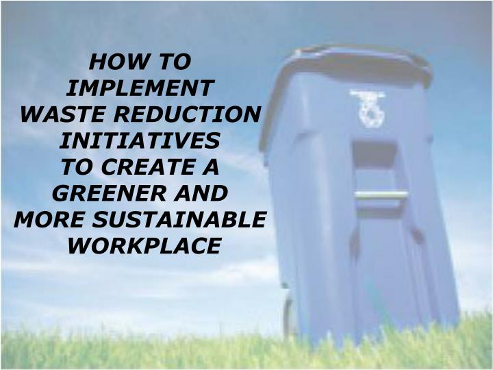 PPT - HOW TO IMPLEMENT WASTE REDUCTION INITIATIVES TO CREATE A GREENER ...
