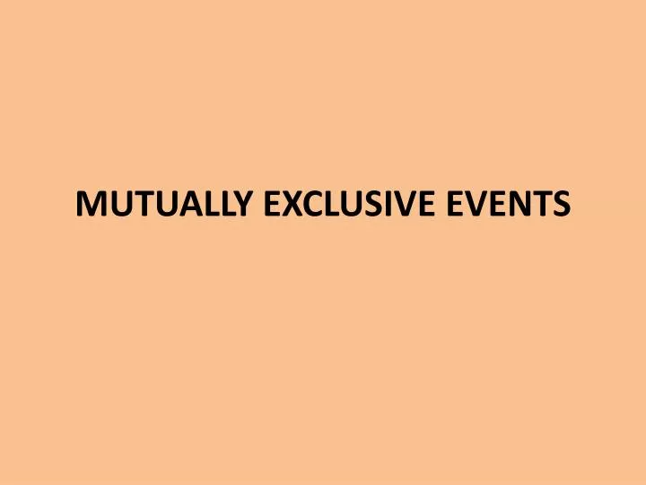 PPT - MUTUALLY EXCLUSIVE EVENTS PowerPoint Presentation, free download ...