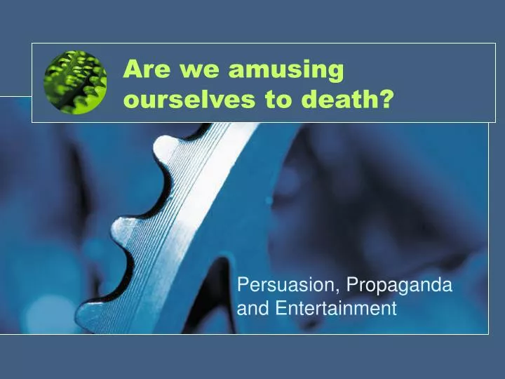 PPT - Are we amusing ourselves to death? PowerPoint Presentation, free download - ID:314297