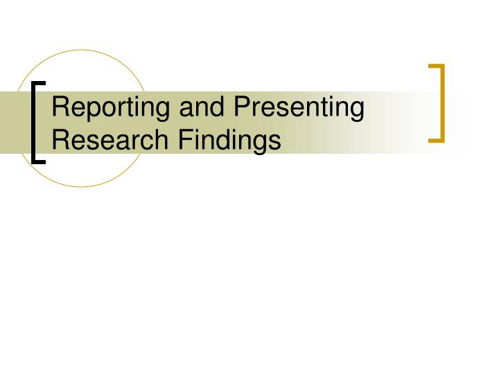 PPT - Reporting and Presenting Research Findings PowerPoint ...