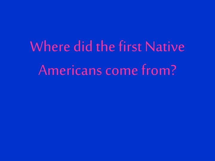 PPT - Where did the first Native Americans come from? PowerPoint ...
