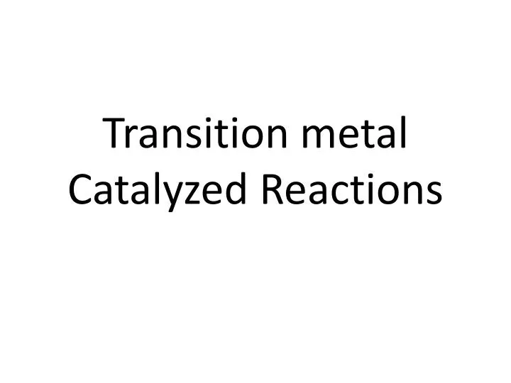 PPT - Transition metal Catalyzed Reactions PowerPoint Presentation ...