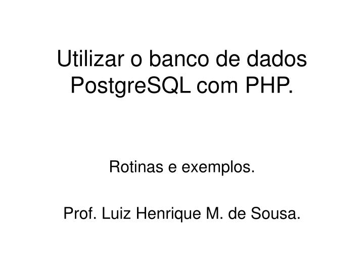 PPT - Utilizar o banco de dados PostgreSQL com PHP. PowerPoint Presentation - ID:382601