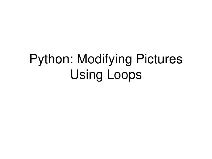 PPT - Python: Modifying Pictures Using Loops PowerPoint Presentation ...