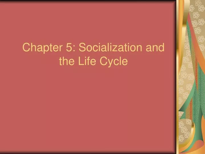 PPT - Chapter 5: Socialization and the Life Cycle PowerPoint ...
