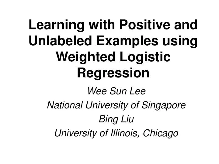 PPT - Learning with Positive and Unlabeled Examples using Weighted Logistic Regression ...